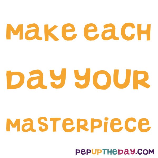 Quote of the Day - Make each day your masterpiece. – John Wooden Quote of the Day - Make each day your masterpiece. – John Wooden